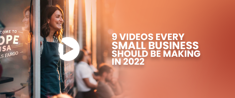 9 Videos Every Small Business Should be Making in 2022