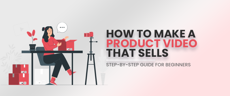 How to Make Product Videos That Sell in 2022